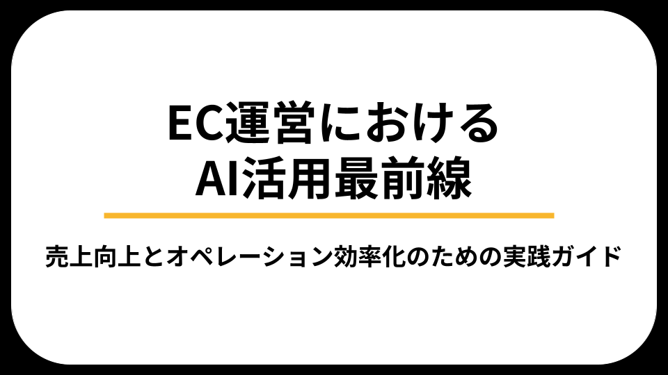 EC運営におけるAI活用最前線：売上向上とオペレーション効率化のための実践ガイド
